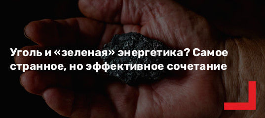 Уголь и «зеленая» энергетика? Самое странное, но эффективное сочетание ...